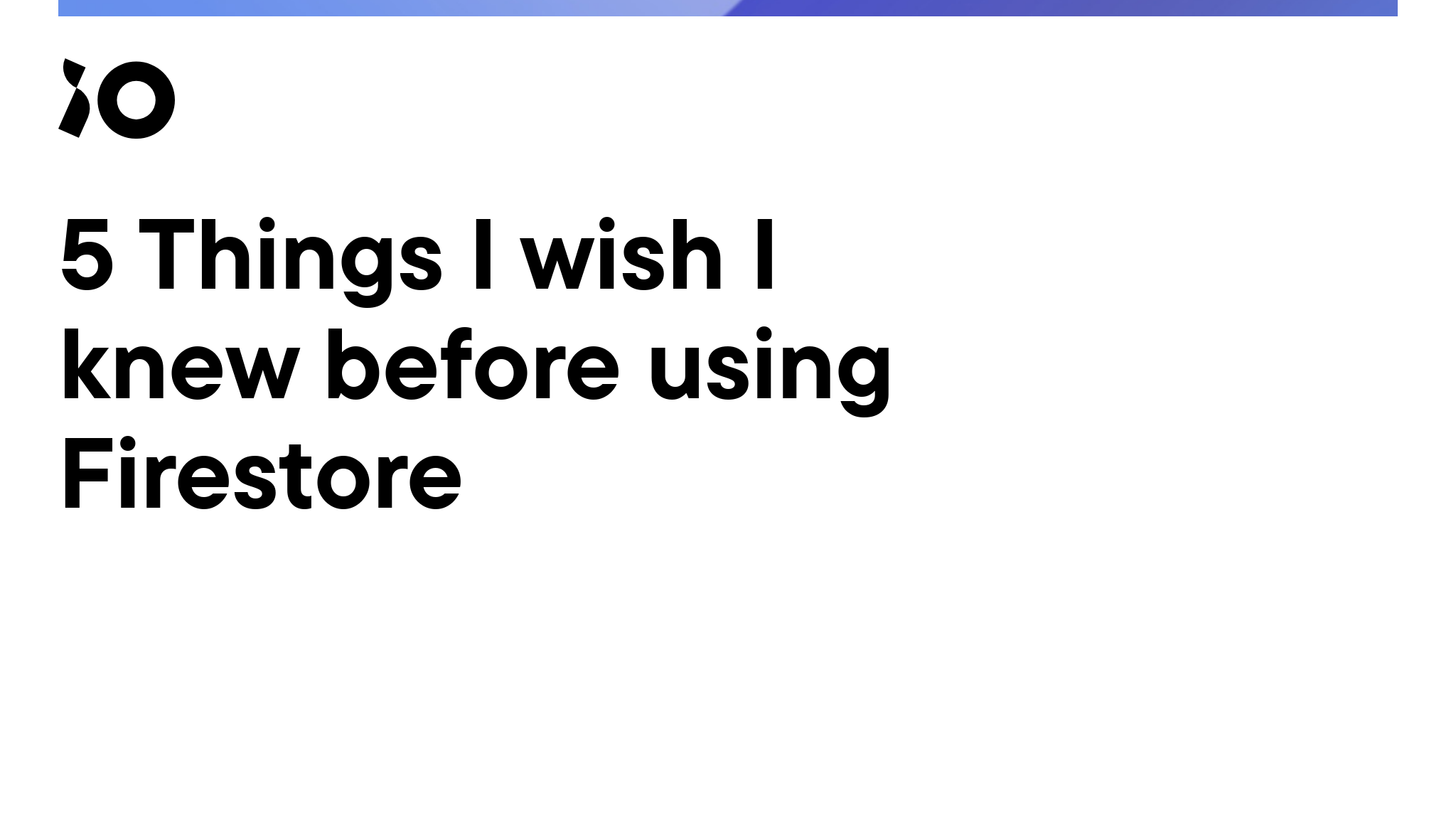 5 Things I wish I knew before using Firestore - iO tech_hub