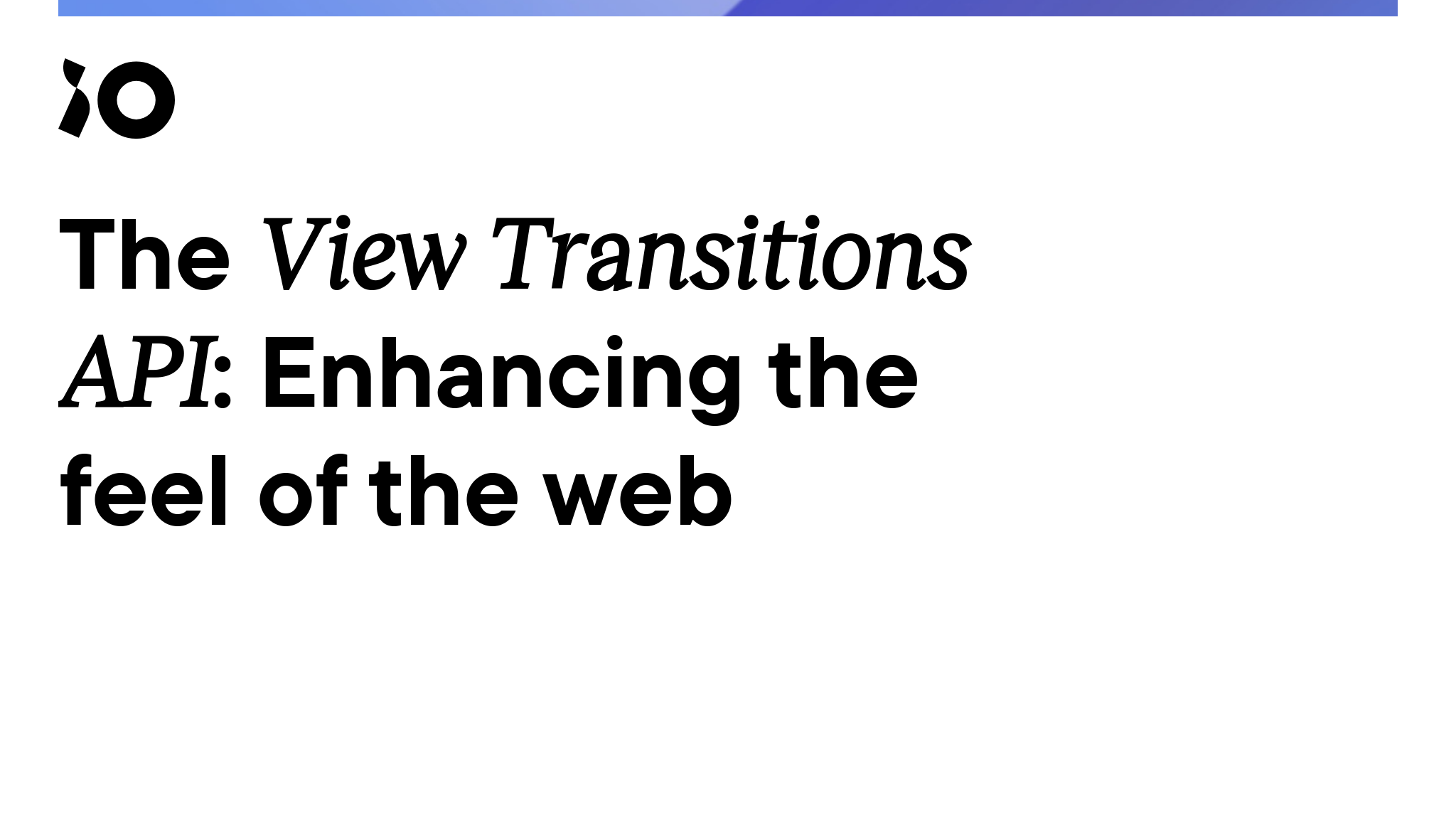The View Transitions API: Enhancing the feel of the web - iO tech_hub