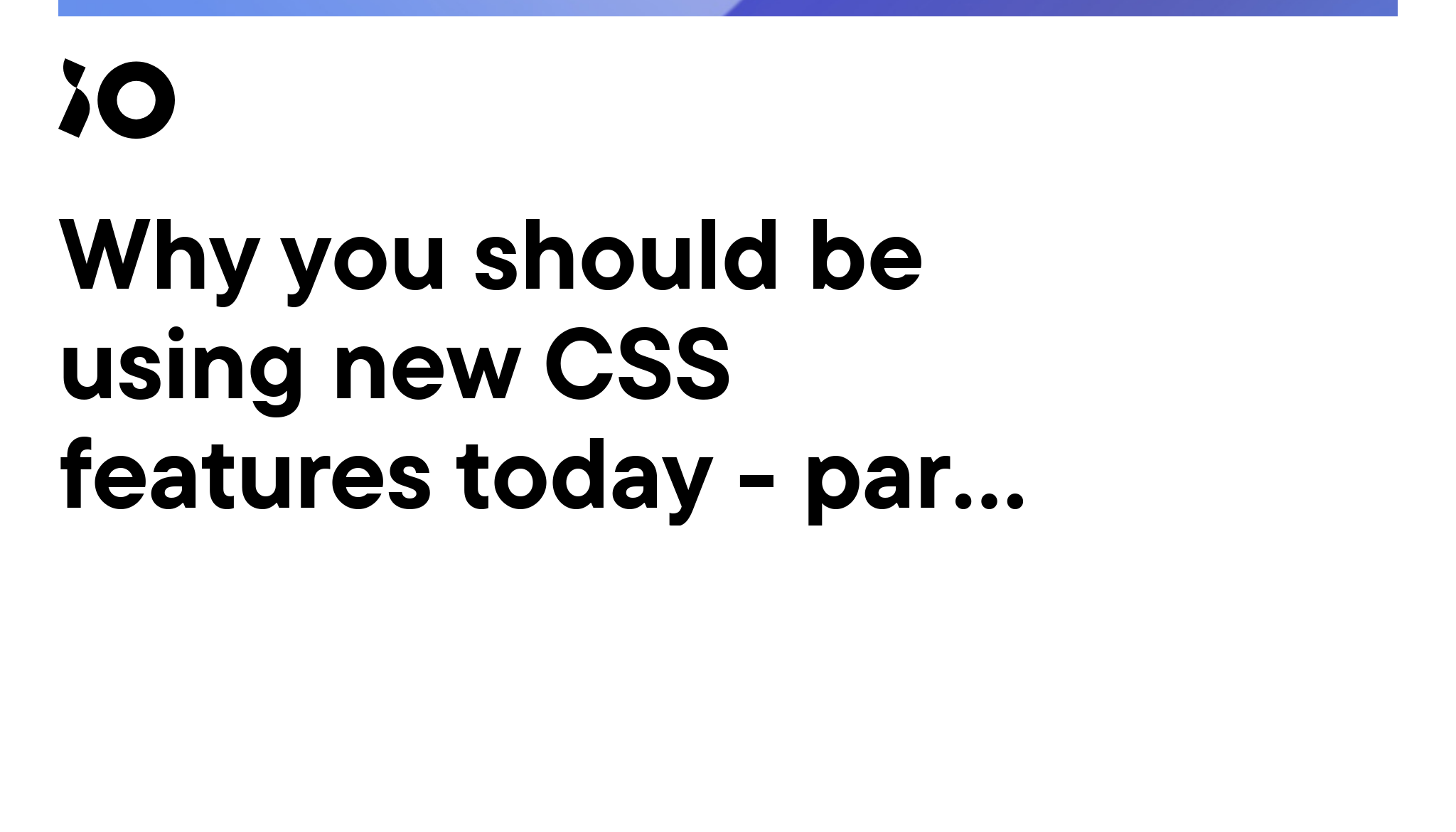 Why you should be using new CSS features today - part 1 - iO tech_hub